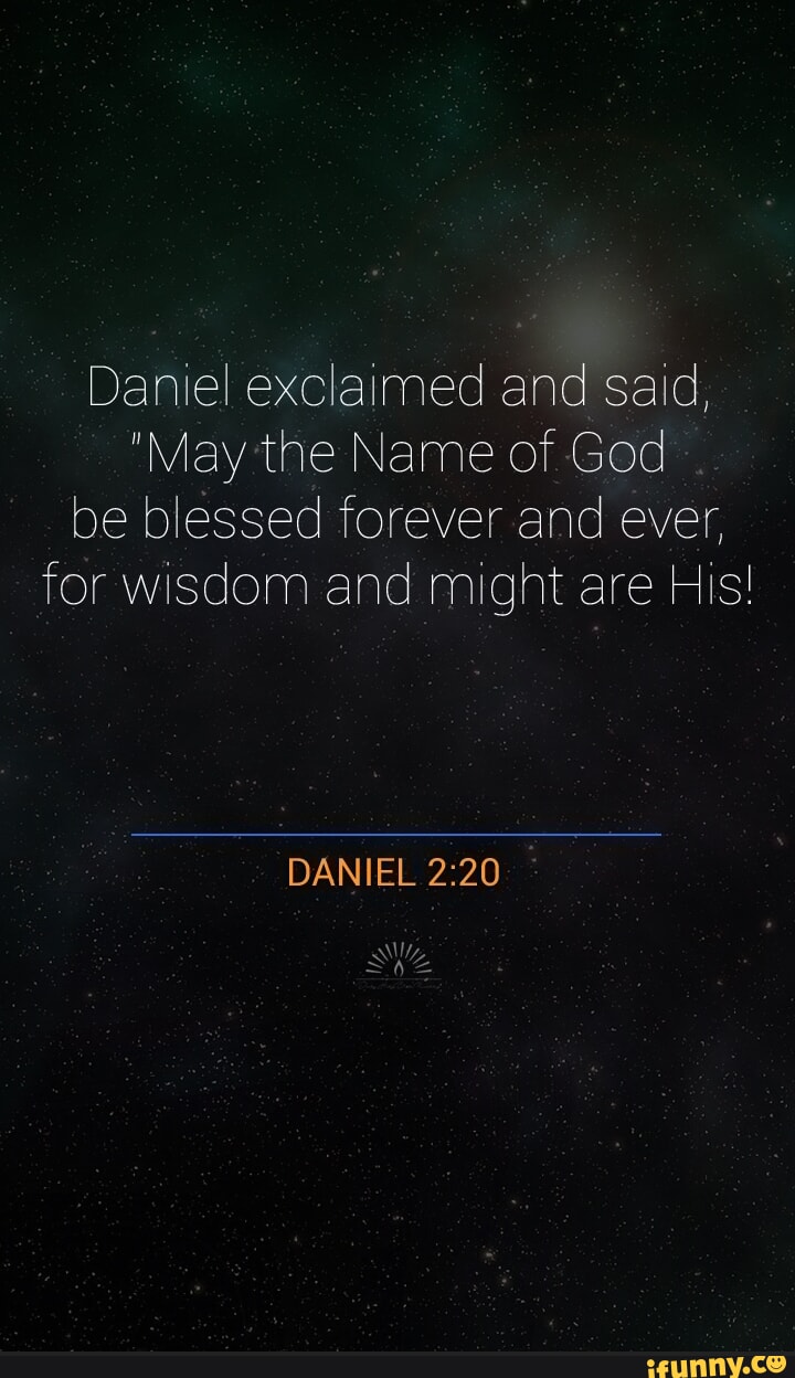 Daniel exclaimed and said, "May the Name of God be blessed forever and ...