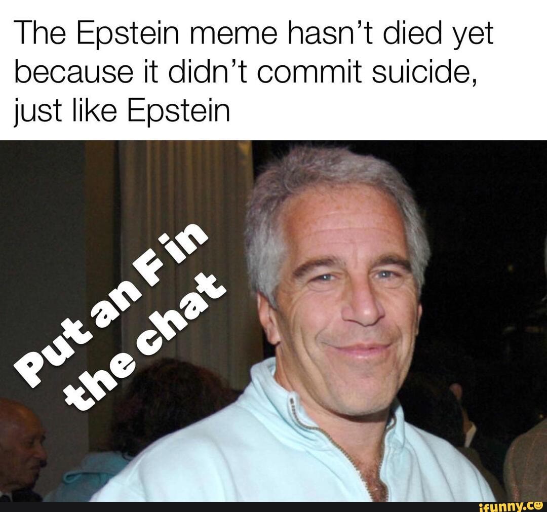 The Epstein meme hasn’t died yet because it didn’t commit suicide, just ...