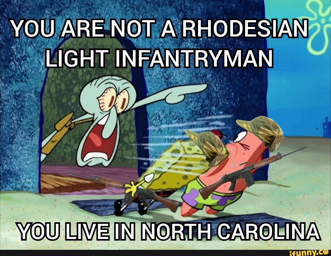 YOU ARE NOT A: RHODESIAN LIGHT INFANTRYMAN YOU LIVE IN NORTH CAROLINA ...