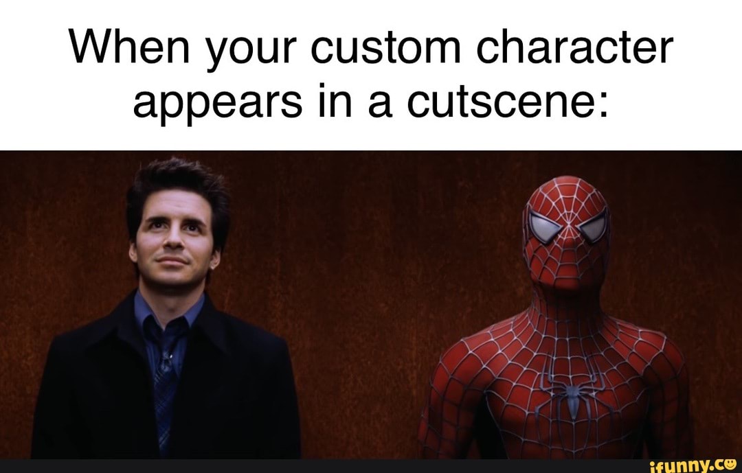 When your custom character appears in a cutscene: - iFunny