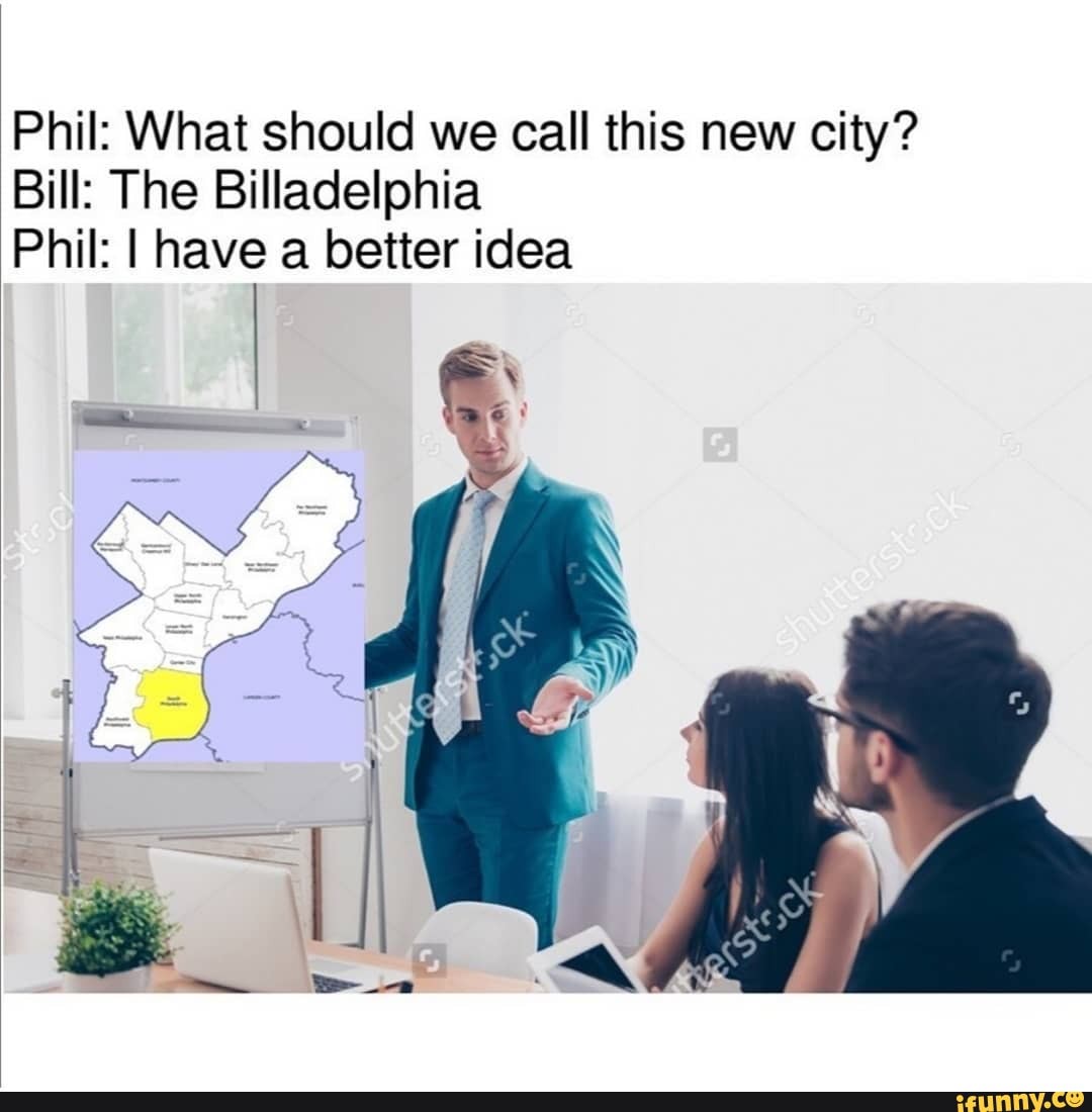Phil: What should we call this new city? Bill: The Billadelphia Phil: I ...