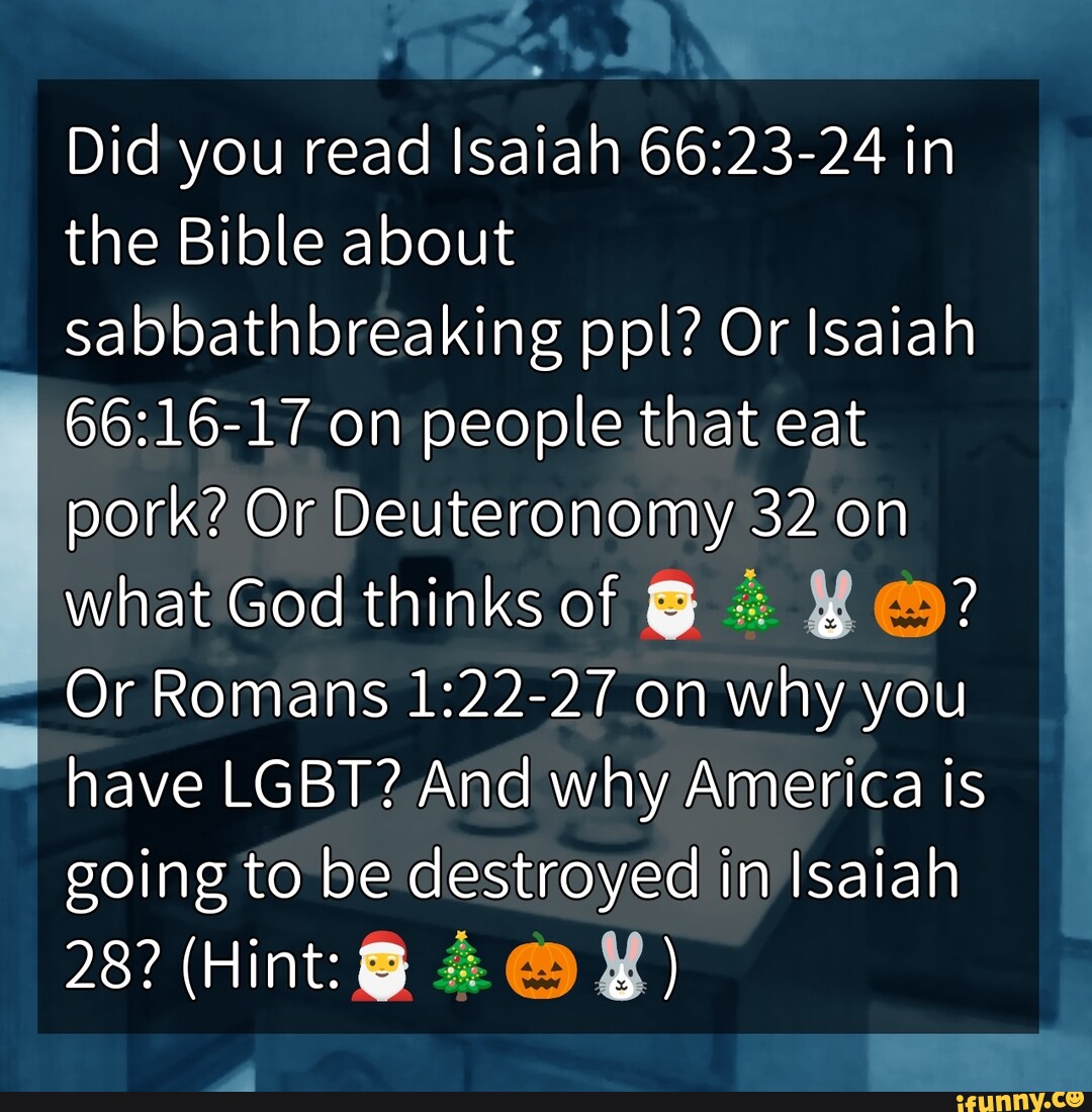 Did you read Isaiah in the Bible about sabbathbreaking ppl? Or Isaiah ...
