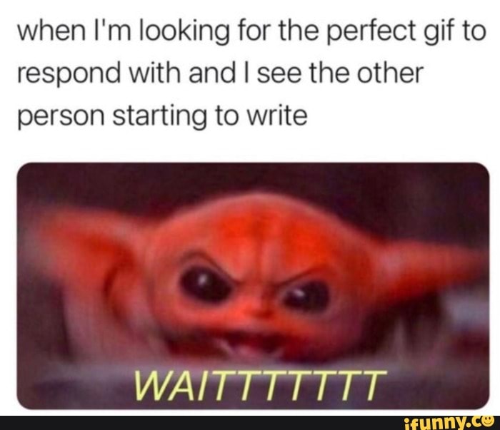 When I'm looking for the perfect gif to respond with and I see the ...