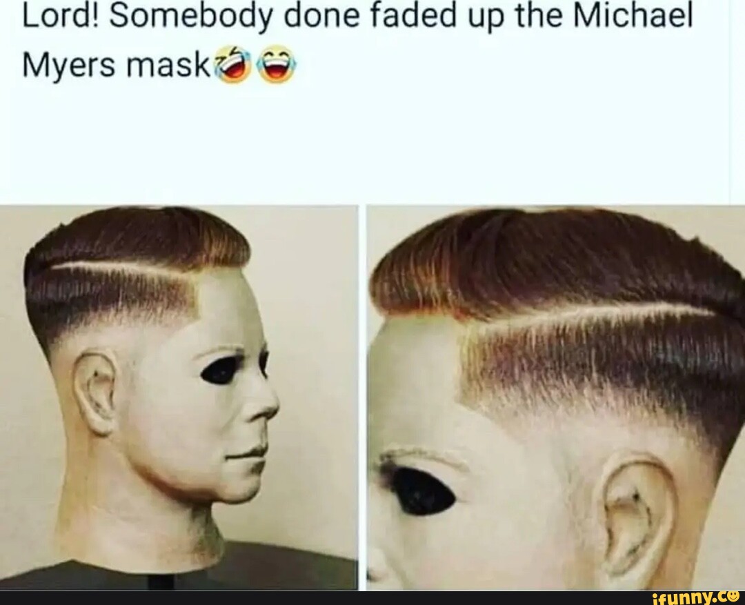Lord! Somebody done faded up the Michael Myers mask @ - iFunny