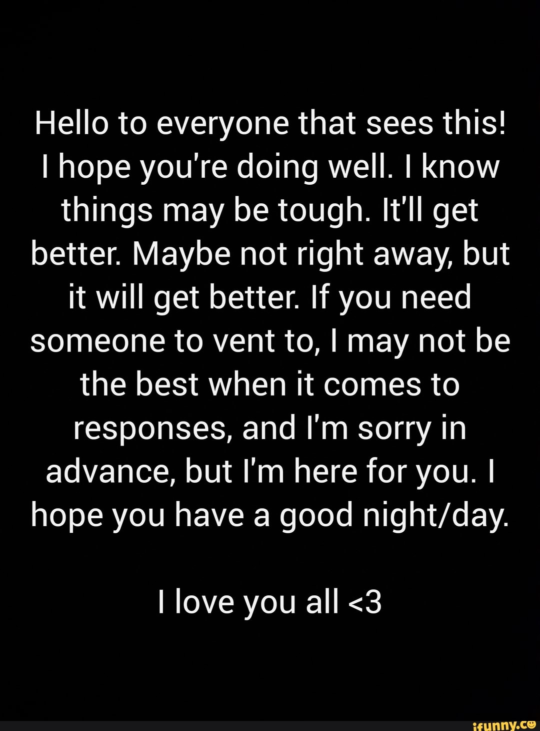 Hello to everyone that sees this! I hope you're doing well. I know ...