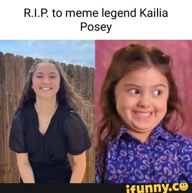R.I.P. to meme legend Kailia Posey - iFunny