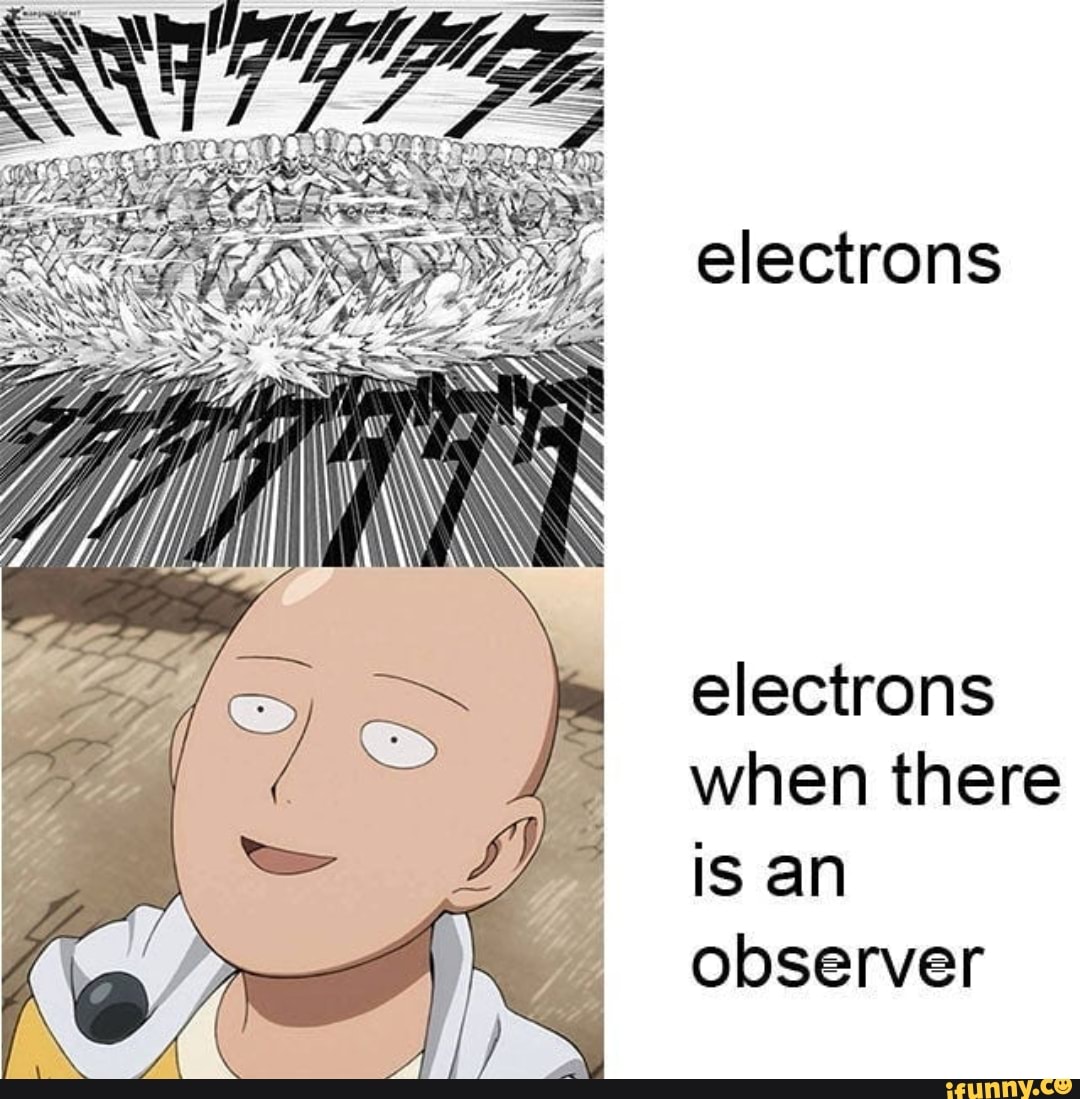 Electrons electrons when there is an observer - iFunny