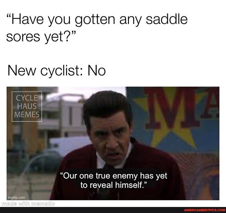 "Have you gotten any saddle sores yet?" New cyclist: No HAUS MEMES "Our ...