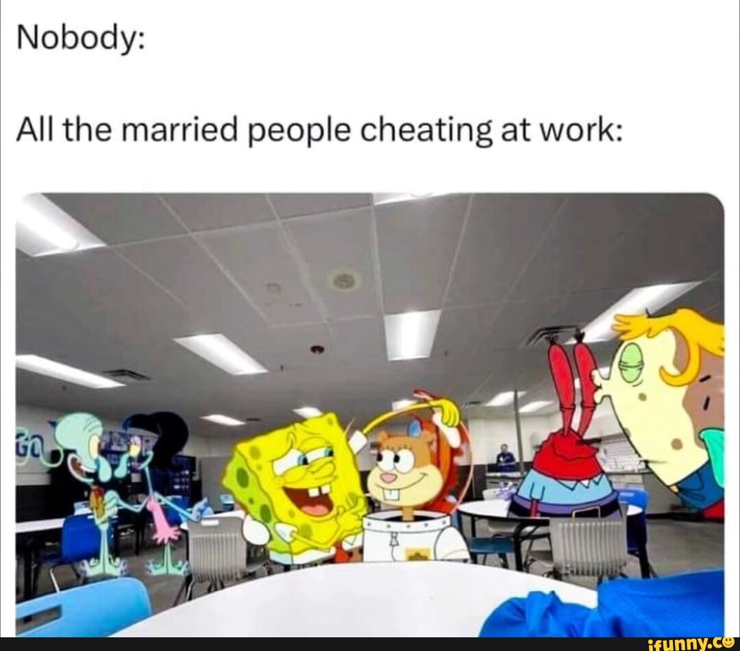 Nobody: All the married people cheating at work: - iFunny