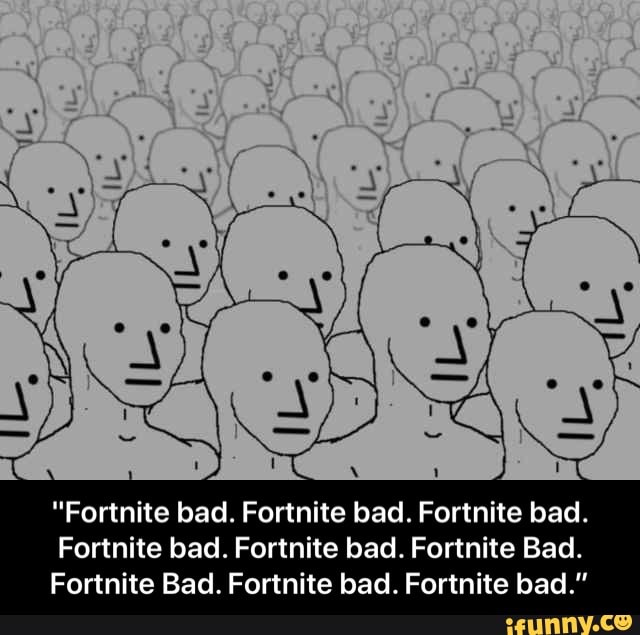 "Fortnite bad. Fortnite bad. Fortnite bad. Fortnite bad. Fortnite bad ...
