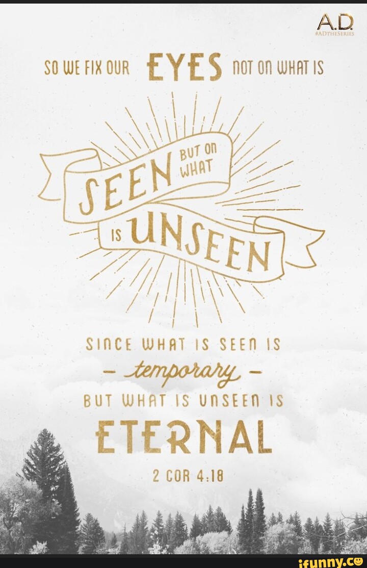 AD WE FIX OUR EYES NOT WHAT IS SINCE WHAT IS SEEN IS BUT WHAT IS UNSEEN ...