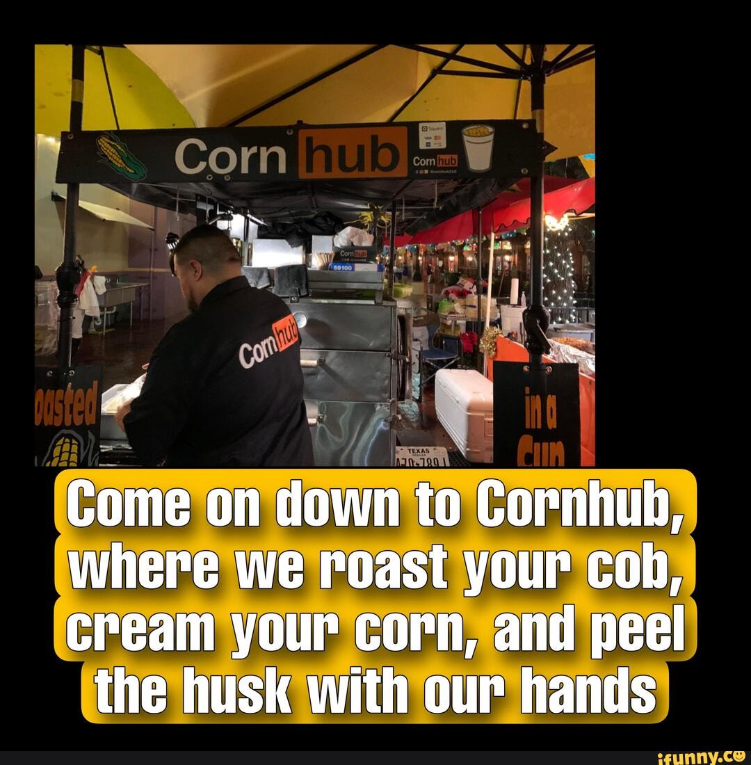 Corn Come on down to Cornhub, where we roast your cob; cream your corn ...