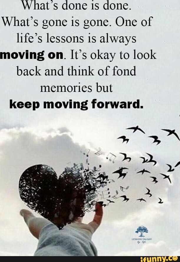 Whats done Is done. What's gone is gone. One of life's lessons is ...