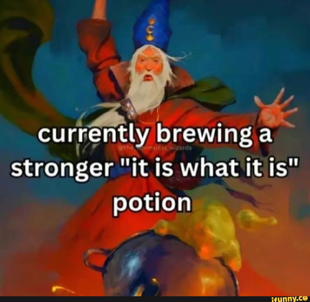 Currently brewing a stronger "it is what it is" potion - iFunny