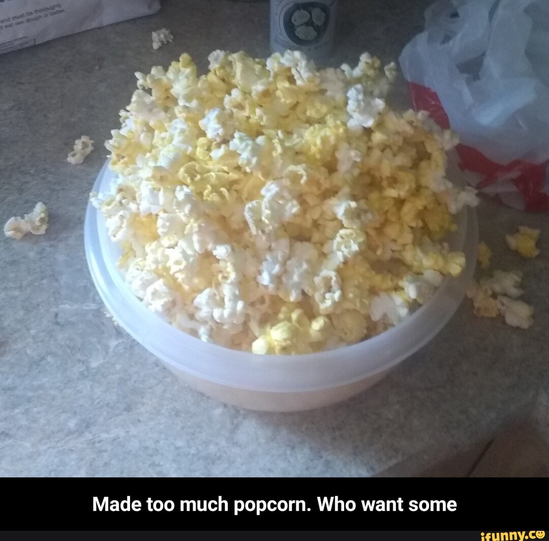Made too much popcorn. Who want some - Made too much popcorn. Who want ...