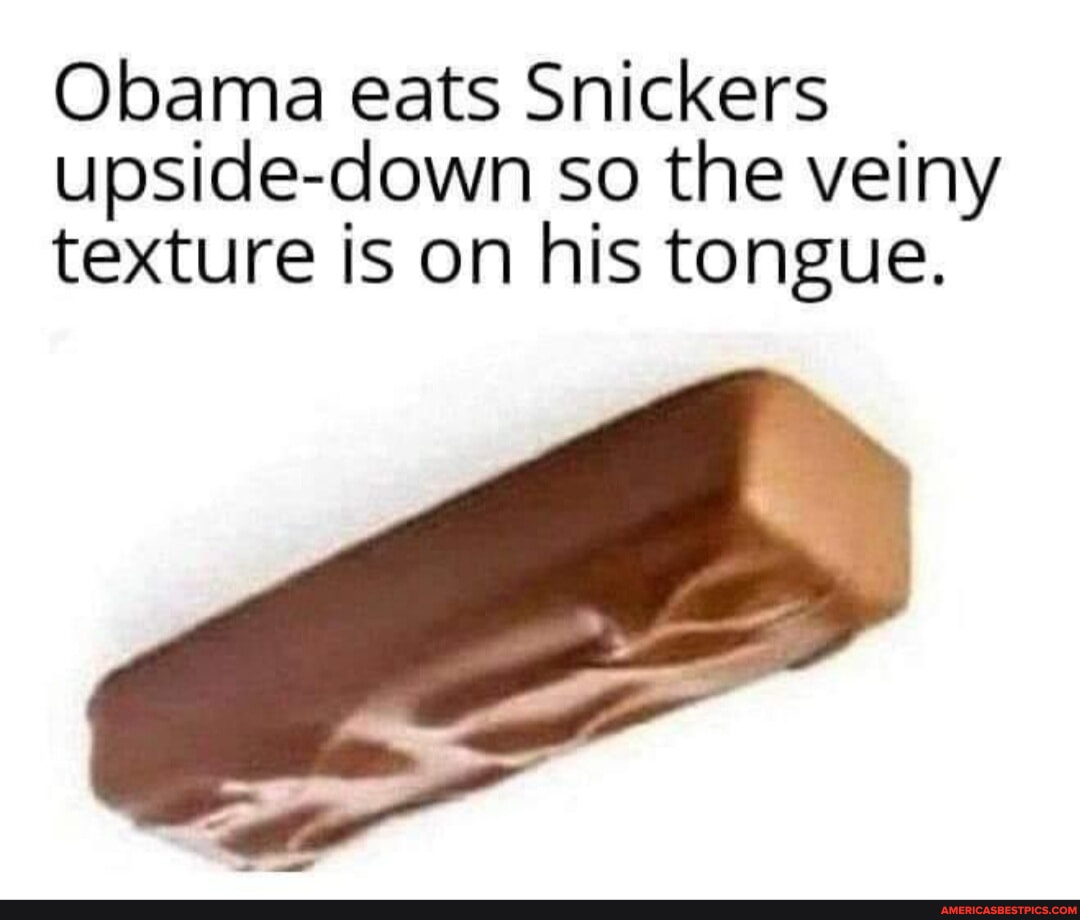 Obama eats Snickers upside-down so the veiny texture is on his tongue ...