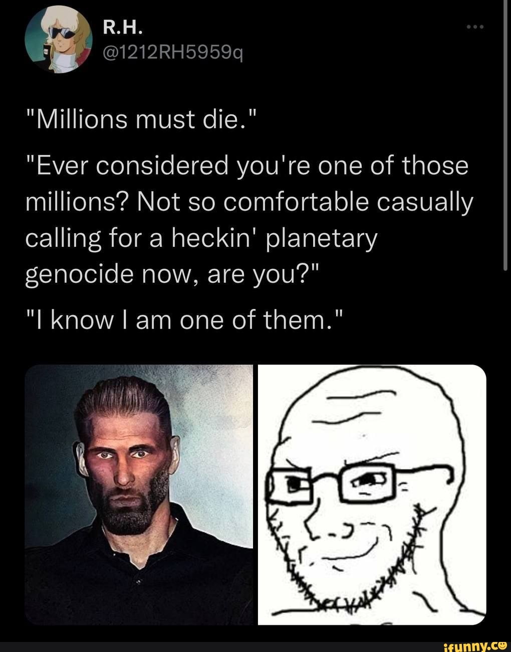 R.H. @1212RH5959q Millions must die." Ever considered you're one of ...