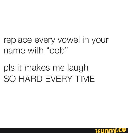 Replace every vowel in your name with "oob" pls it makes me laugh SO ...