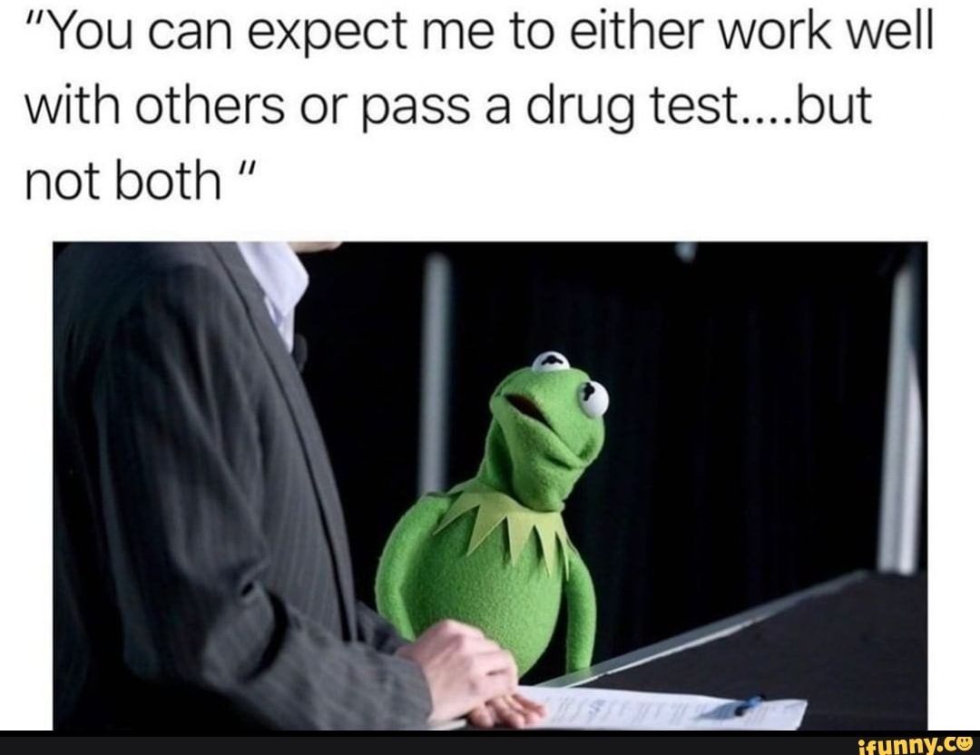 "You can expect me to either work well with others or pass a drug test ...
