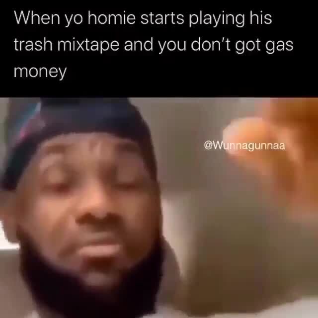 When yo homie starts playing his trash mixtape and you don't got gas ...