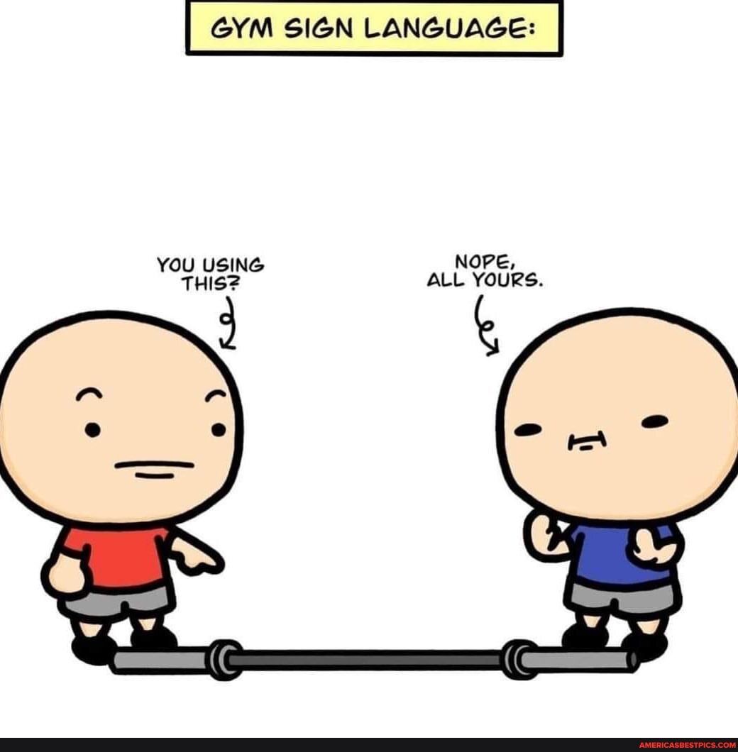 GYM SIGN LANGUAGE: NOPE, ALL YOURS. YOU USING THIS? - America’s best ...