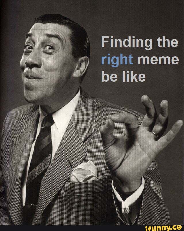 Finding the right meme be like - iFunny
