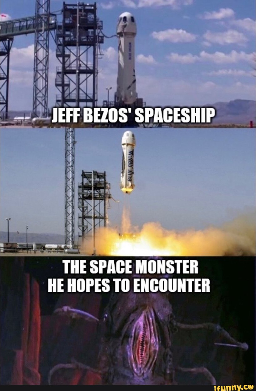 JEFF BEZOS' SPACESHIP THE SPACE MONSTER HE HOPES TO ENCOUNTER - iFunny