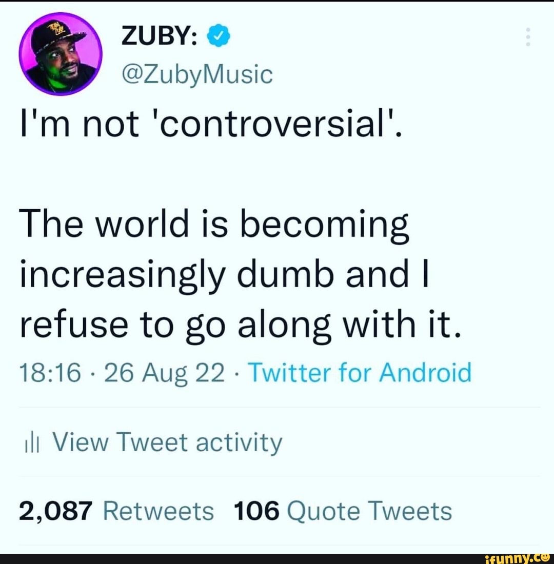 ZUBY: =@ZubyMusic I'm not 'controversial'. The world is becoming ...