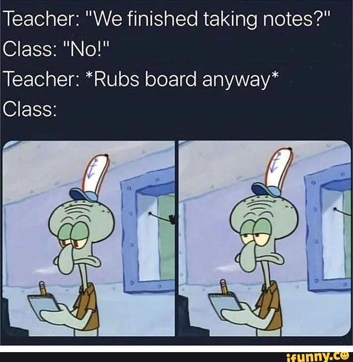 Teacher: "We finished taking notes?" Class: "No!" Teacher: *Rubs board ...