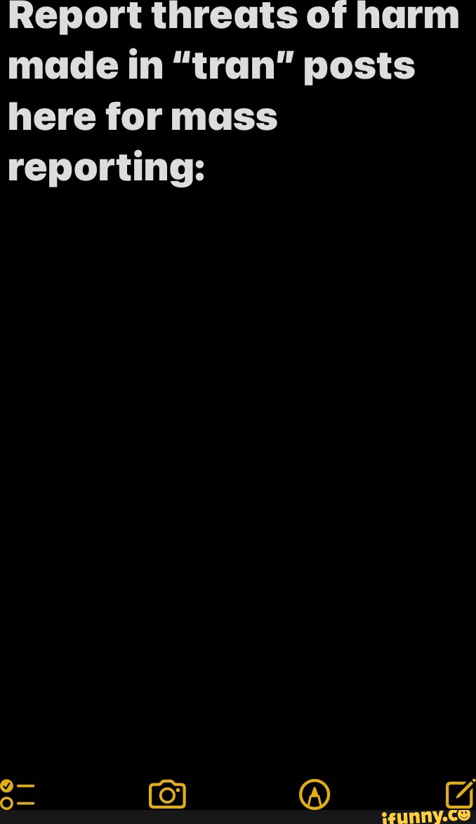 Report threats of harm made in "tran" posts here for mass reporting ...