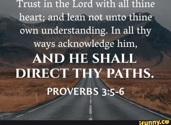 'Trust in the Lord with all thine heart; and lean not unto thine own ...
