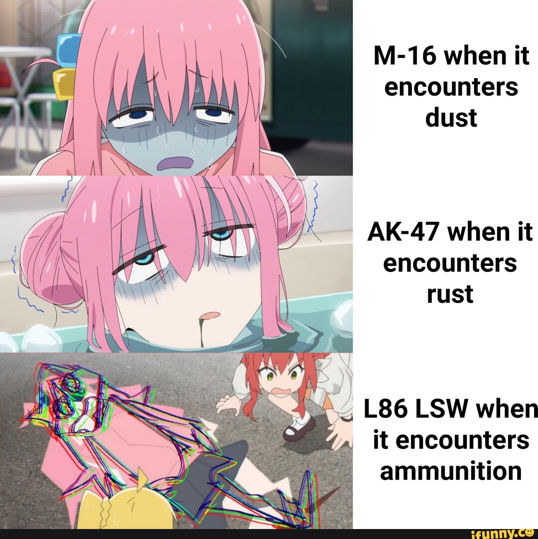 M-16 when it encounters dust AK-47 when it encounters rust LSW when it ...