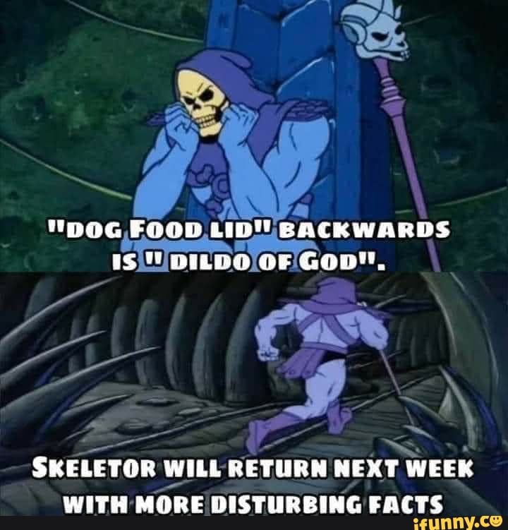 "'poG FOOD LID" BACKWARDS SKELETOR WILL RETURN WEXT WEEK WITH MORE ...
