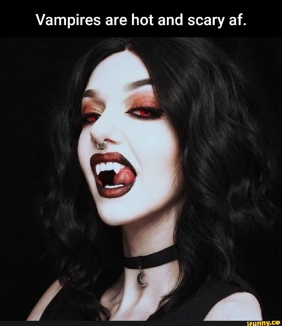Vampires are hot and scary af. - iFunny