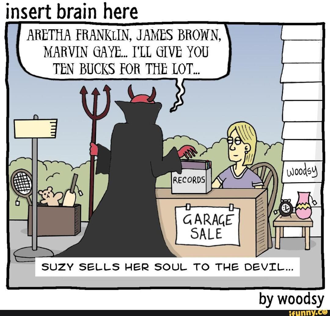 Insert brain here ARETHA FRANKLIN, JAMES BROWN, MARVIN GAYE... I'LL ...