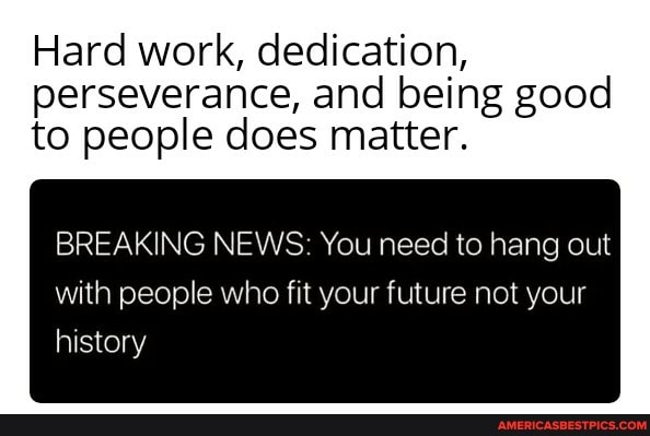 Hard work, dedication, perseverance, and being good to people does matter. BREAKING NEWS: You ...