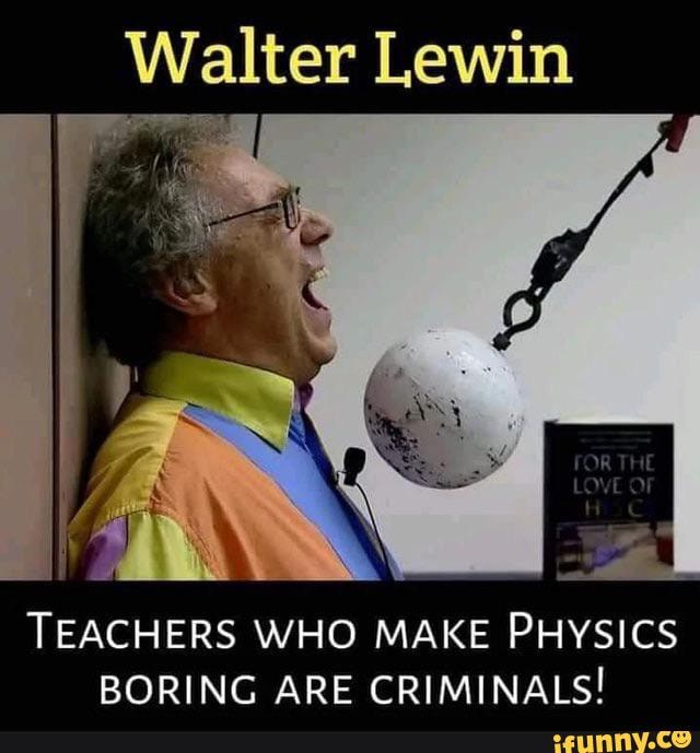 Walter Lewin AN TEACHERS WHO MAKE PHYSICS BORING ARE CRIMINALS! - iFunny