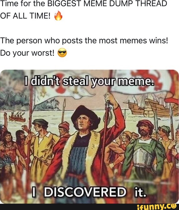 Time for the BIGGEST MEME DUMP THREAD OF ALL TIME! The person who posts ...
