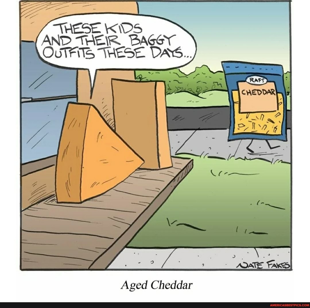 THESE KIDS AND THEIR. BAGGY OUTFITS THESE DAG.., Aged Cheddar - America ...