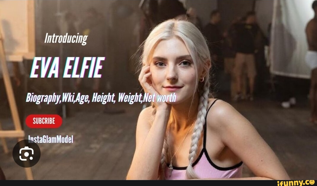 Introducing EVA ELFIE Biography Whi Age Height, Weight Net worth 'stablamModel we - iFunny