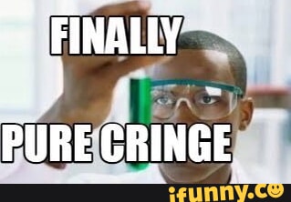 FINALLY PURE CRINGE - iFunny
