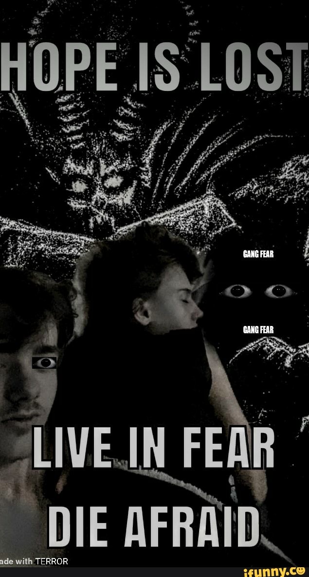 GANG FEAR DIE AFRAID. ade with TERROR - iFunny