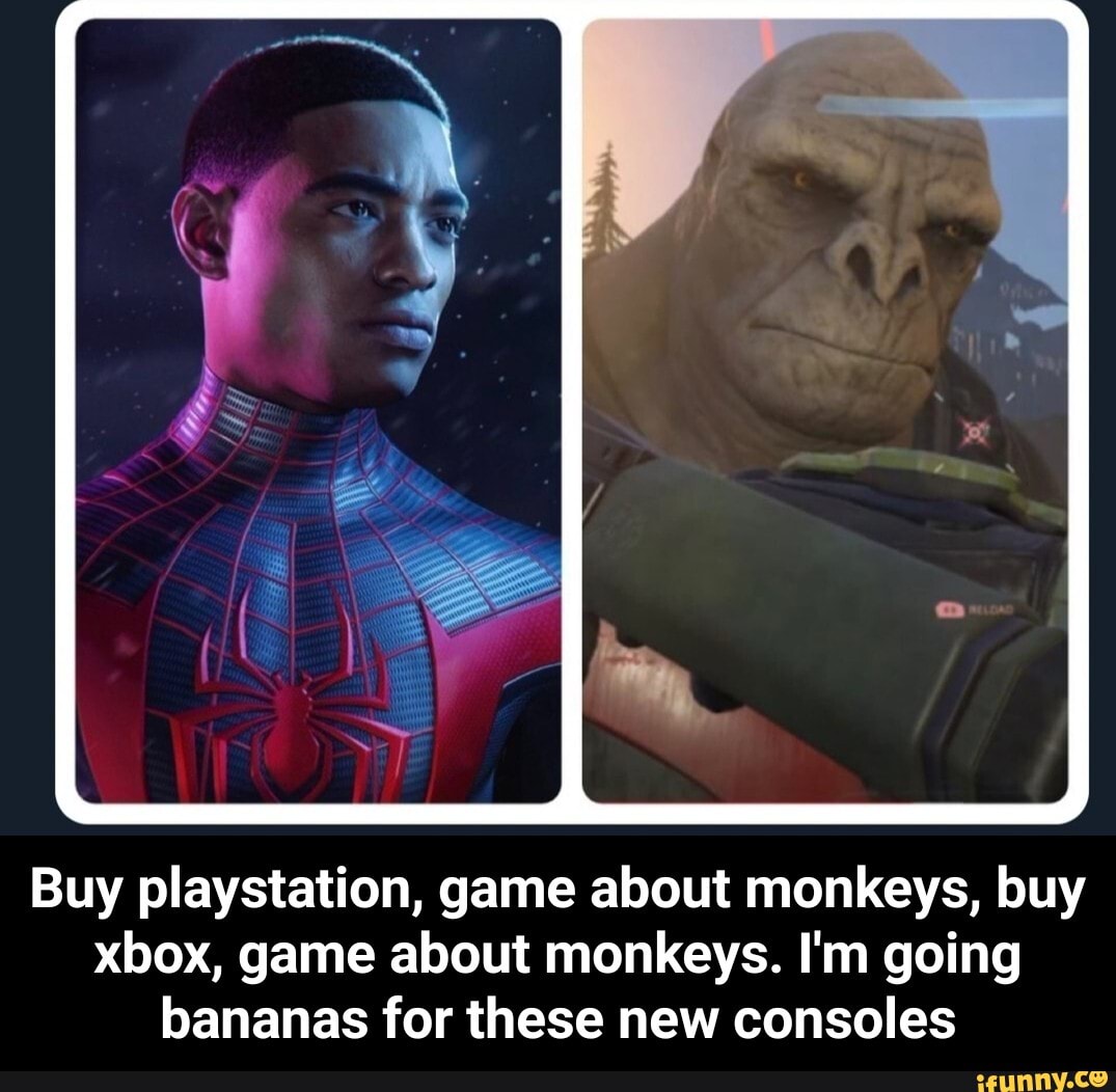 Buy playstation, game about monkeys, buy xbox, game about monkeys. I'm ...