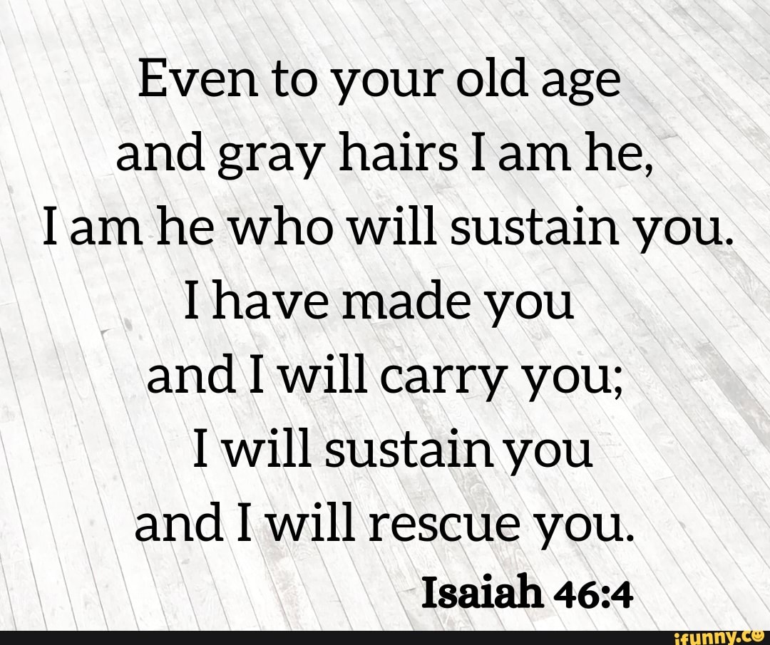 Even to your old age and gray hairs I am he, Iam he who will sustain ...