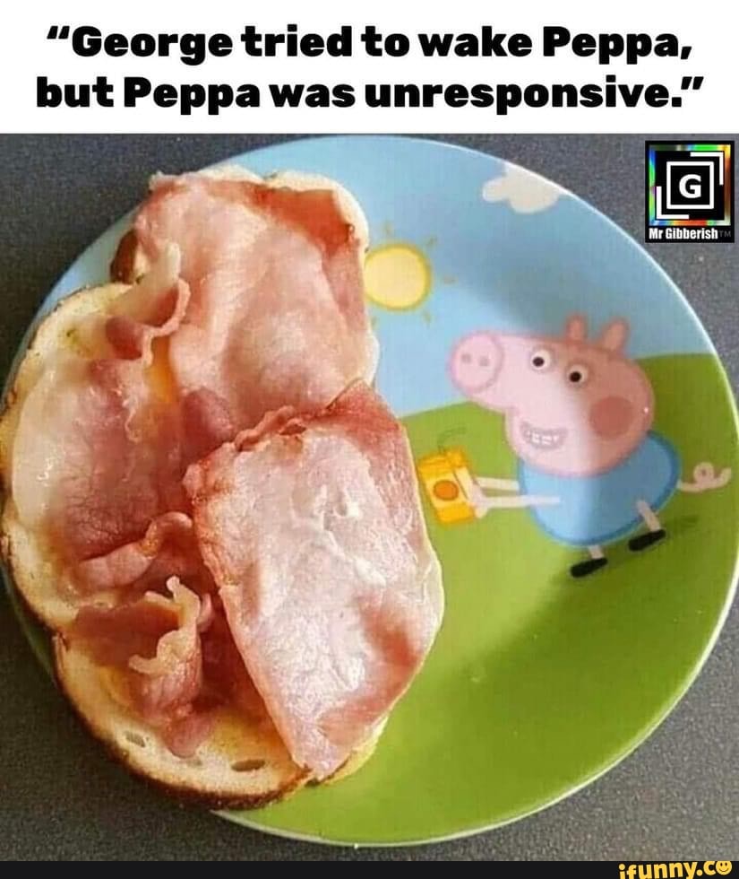 "George tried to wake Peppa, but Peppa was unresponsive." - iFunny