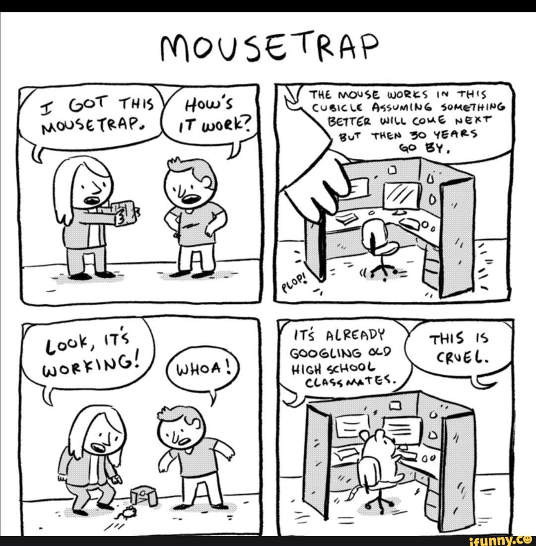 MOUSE TRAP Got \f THE MOUSE WORES IN THIS CUBICLE ASSUMING SOMETHING ...