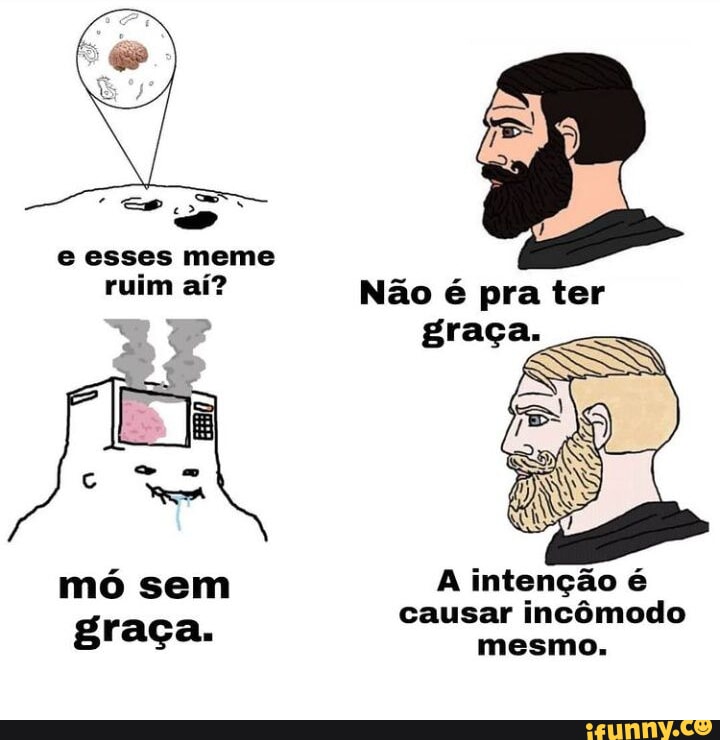 E esses meme ruim aí? mó sem Eraça. Não é pra ter A intenção é causar ...