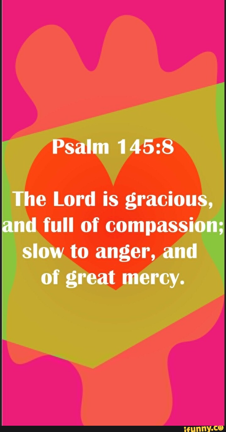 Psalm The Lord is gracious, and full of compassion; Slow to anger, and ...