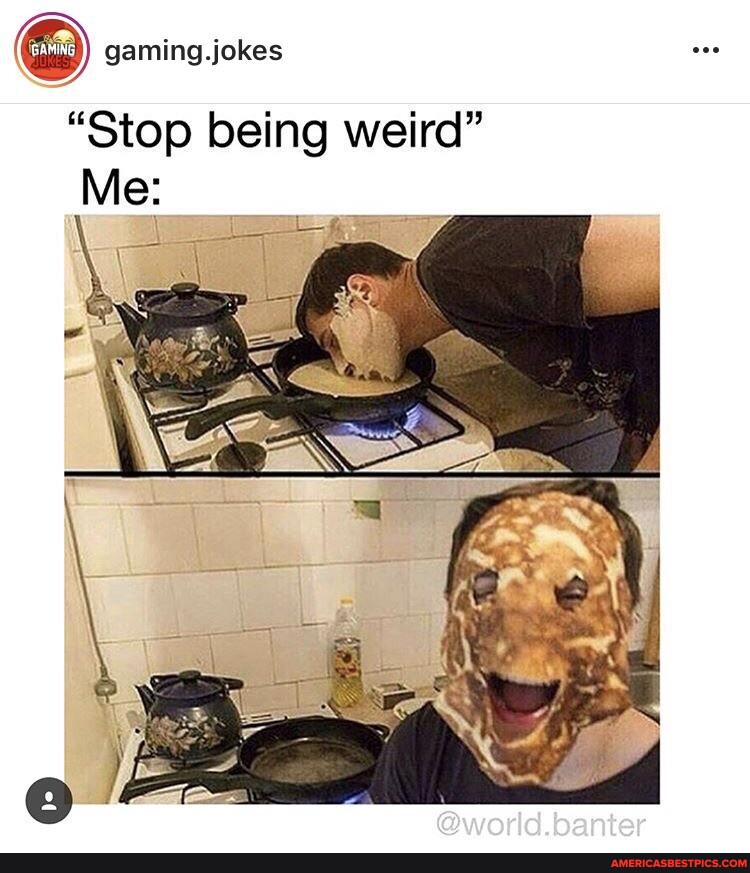 Gaming.jokes "Stop being weird" Me: @world.banter - America’s best pics ...