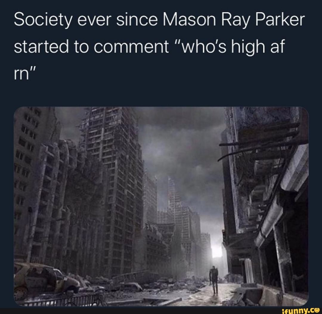 Society ever since Mason Ray Parker started to comment "who's high af ...